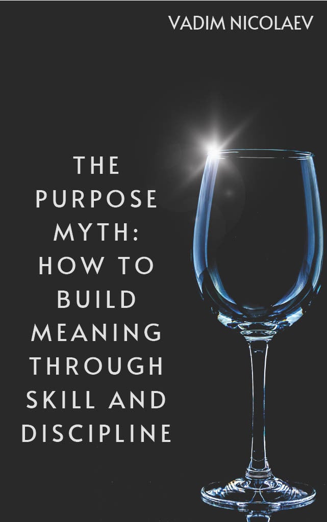 The Purpose Myth: How to Build Meaning through Skill and Discipline