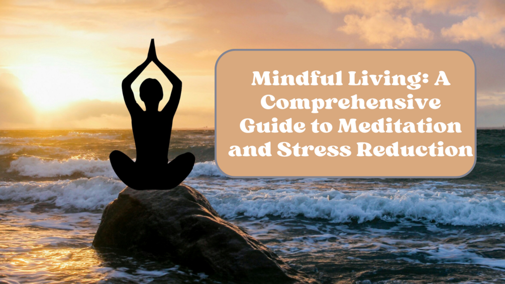 Mindful Living: A Comprehensive Guide to Meditation and Stress Reduction