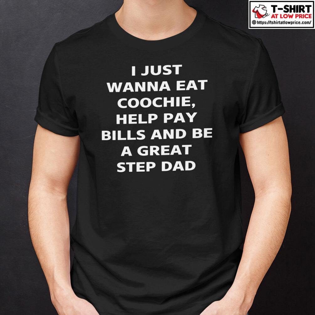 I Just Wanna Eat Coochie Help Pay Bills Funny Stepdad Shirt
