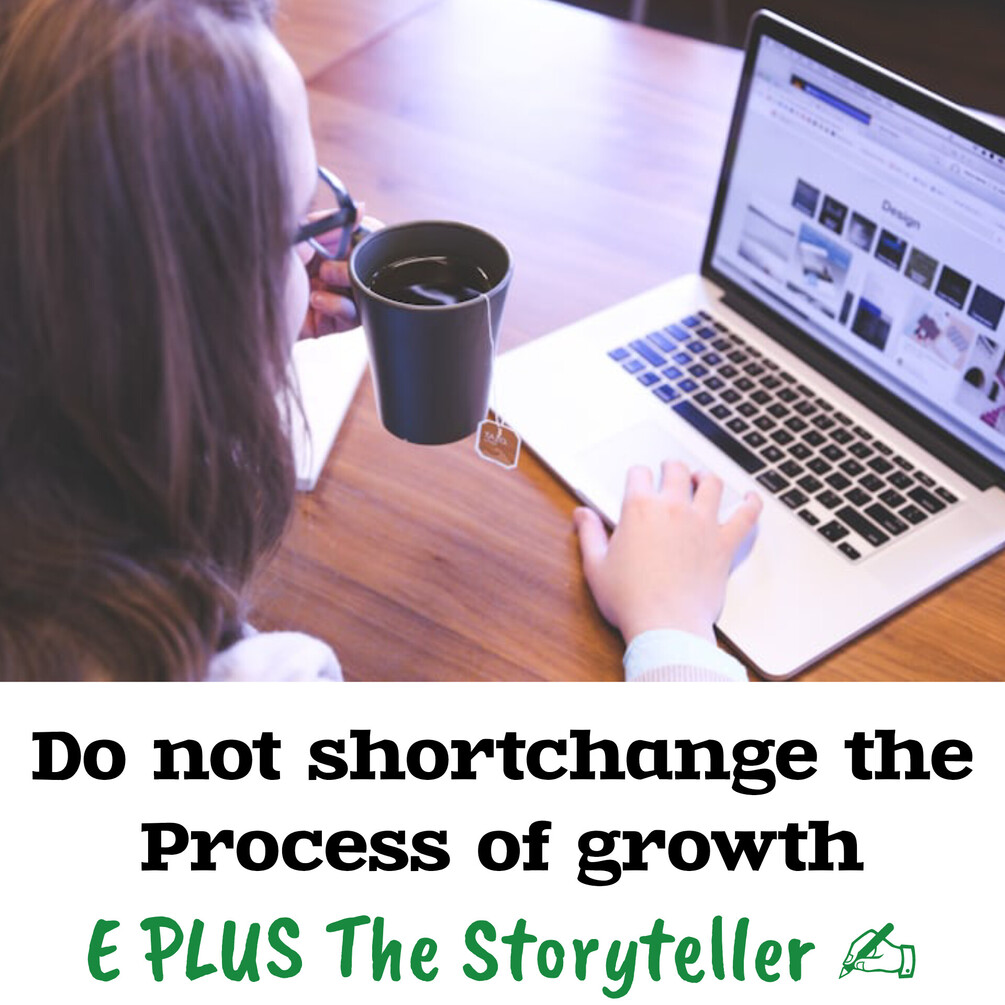 DO NOT SHORTCHANGE THE PROCESS OF GROWTH.. Written and voiced by E PLUS ...