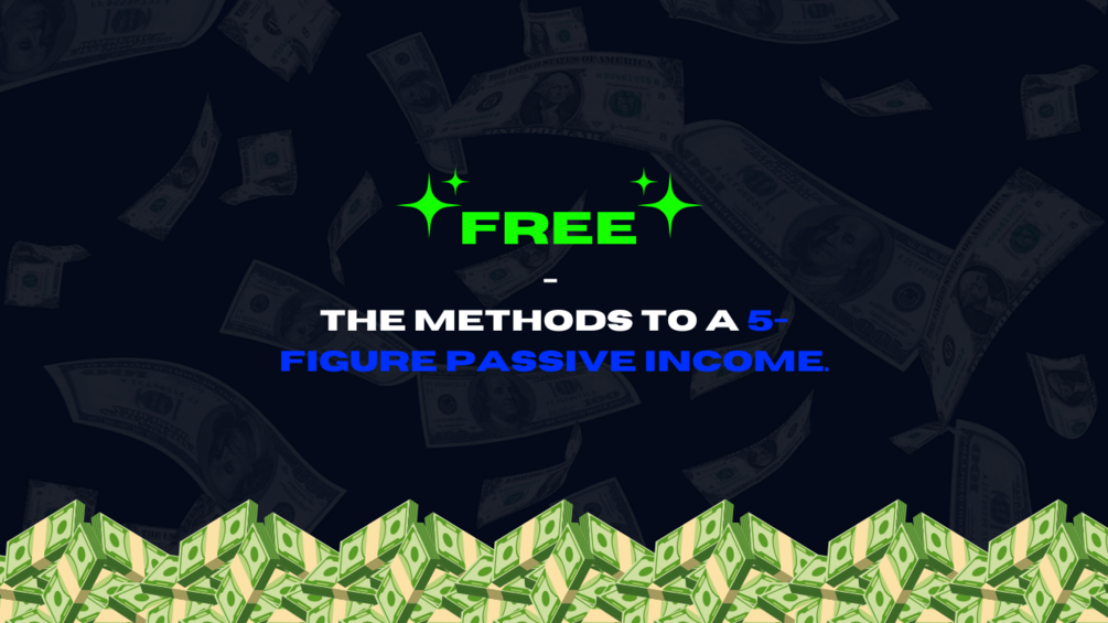 FREE - The Methods to a 5 figure passive income.