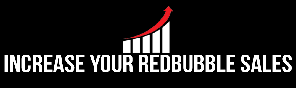 How To Increase Your RedBubble Sales