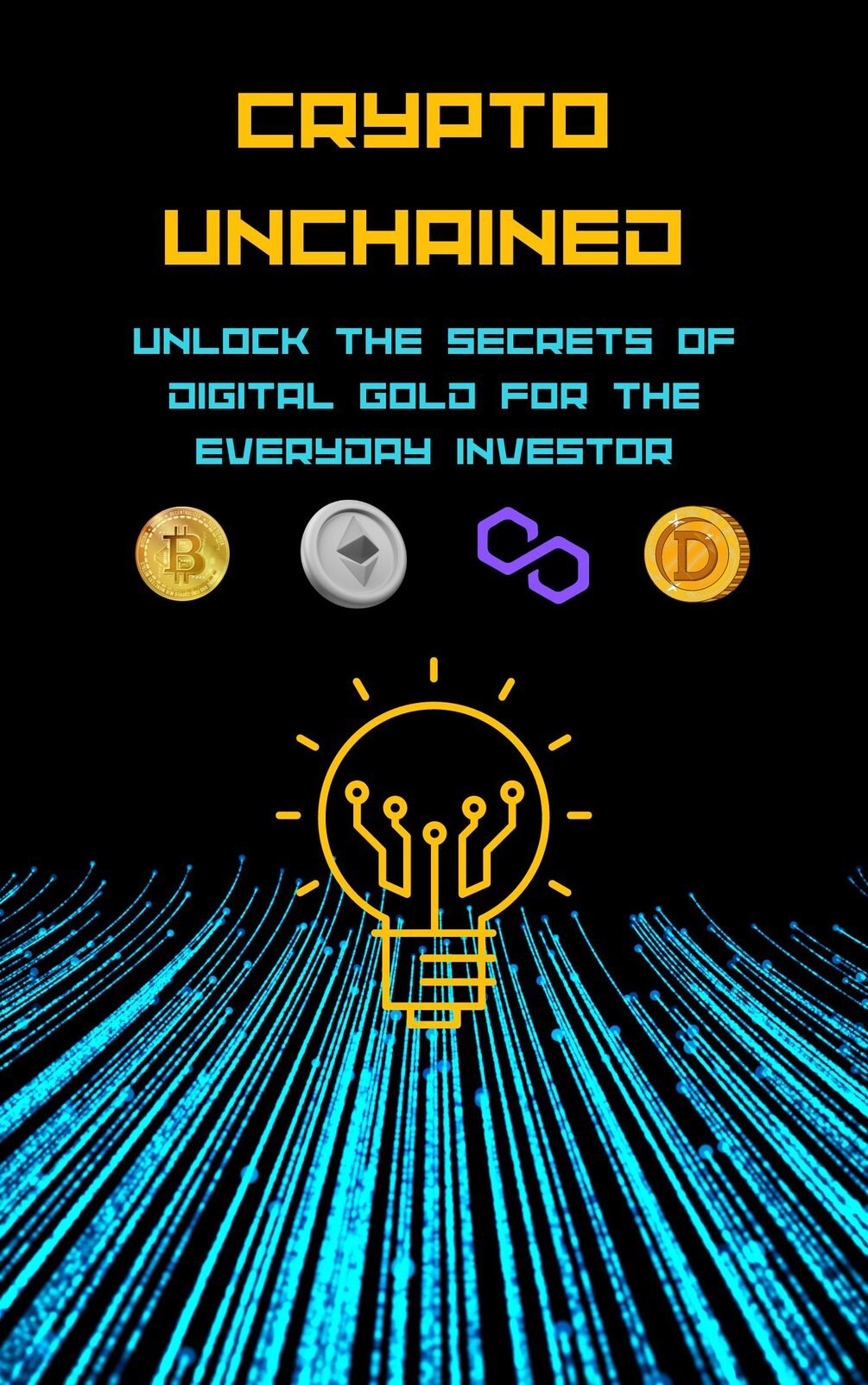 Crypto Unchained - Unlock the Secrets of Digital Gold for the Everyday Investor