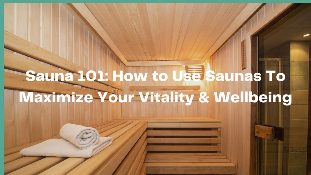 Sauna 101: How to Use Saunas To Maximize Your Vitality & Wellbeing