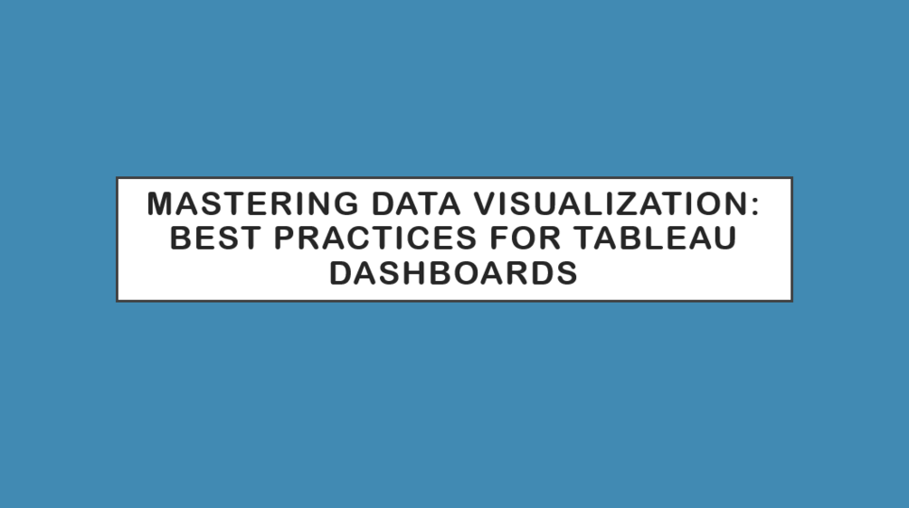 Mastering Data Visualization: Best Practices for Tableau Dashboards