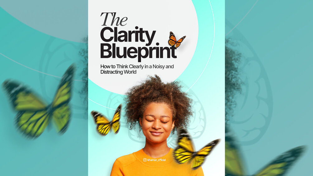 The Clarity Blueprint: A Practical Guide to Clear Thinking in a Noisy World