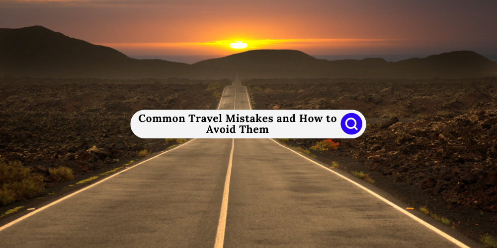 Common Travel Mistakes and How to Avoid Them