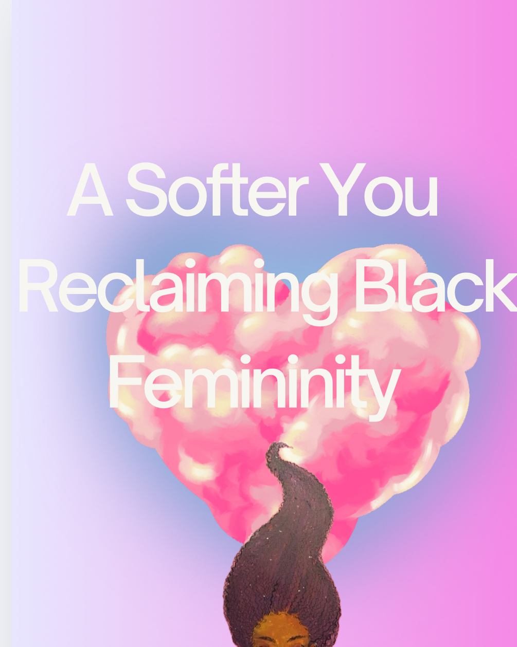 A Softer You: Reclaiming Black Femininity