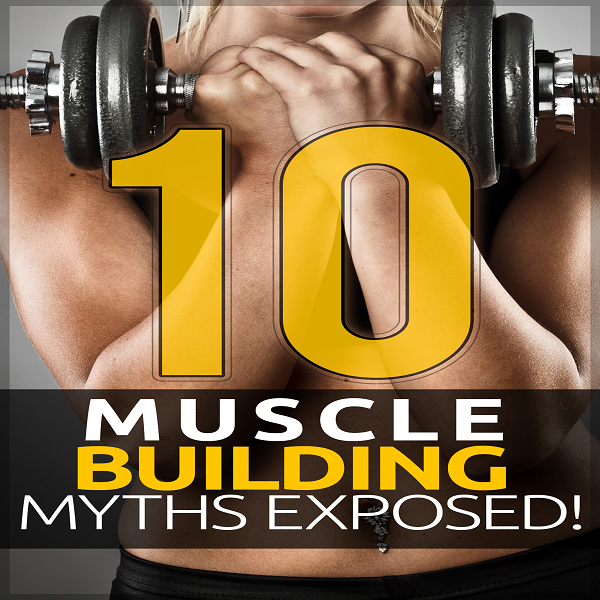 10 Muscle Building Myths Exposed