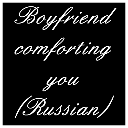 [Russian] Boyfriend Comforting You