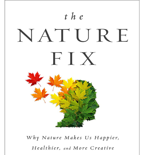 The Nature Fix: Why Nature Makes us Happier, Healthier and More Creative