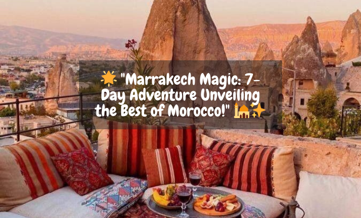 🌟 "Marrakech Magic: 7-Day Adventure Unveiling the Best of Morocco!" 🕌