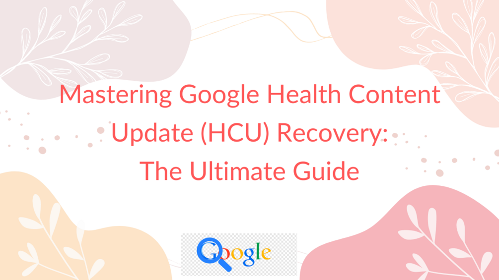 Mastering Google Health Content Update (HCU) Recovery: The Ultimate Guide