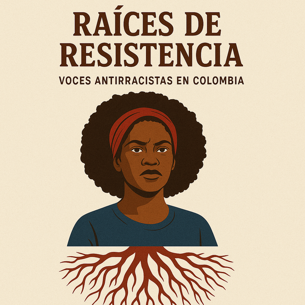 RAICES DE RESISTENCIA: Voces antirracistas de Colombia