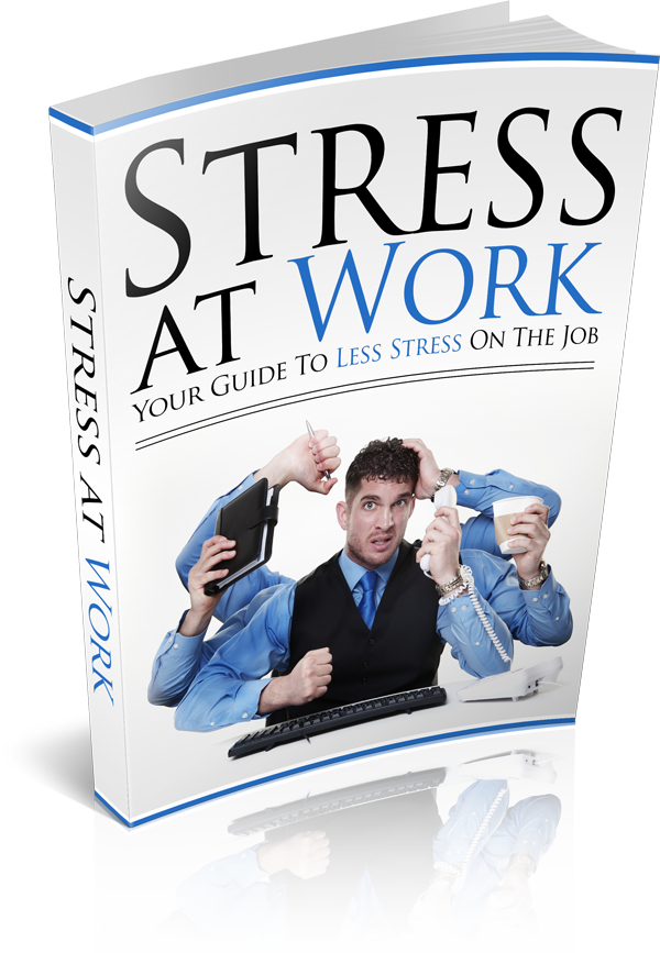Stress At Work (Your Guide To Less Stress On The Job)
