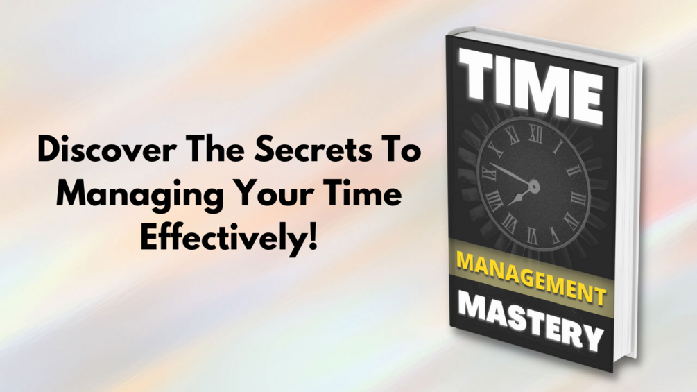 Time Management Mastery - Manage Your Time Effectively!