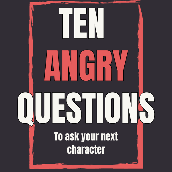 Ten Angry Questions to ask your next Character