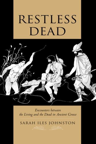 Restless Dead: Encounters between the Living and the Dead in Ancient Greece