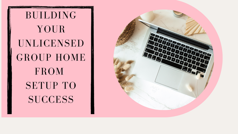 Building Your Unlicensed Group Home From Setup to Success Workshop