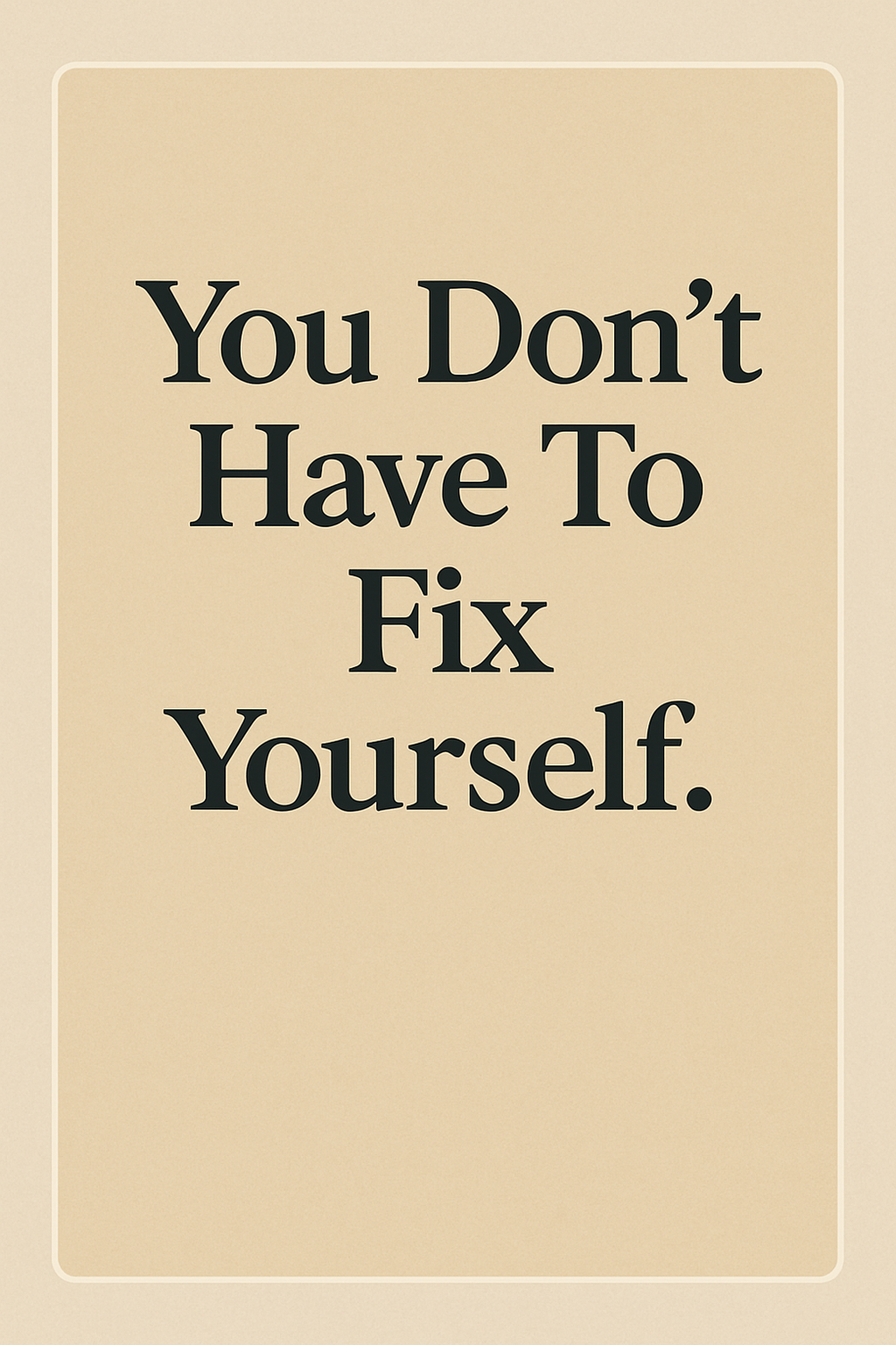 You Don’t Have To Fix Yourself. A zine for people who are tired of self ...