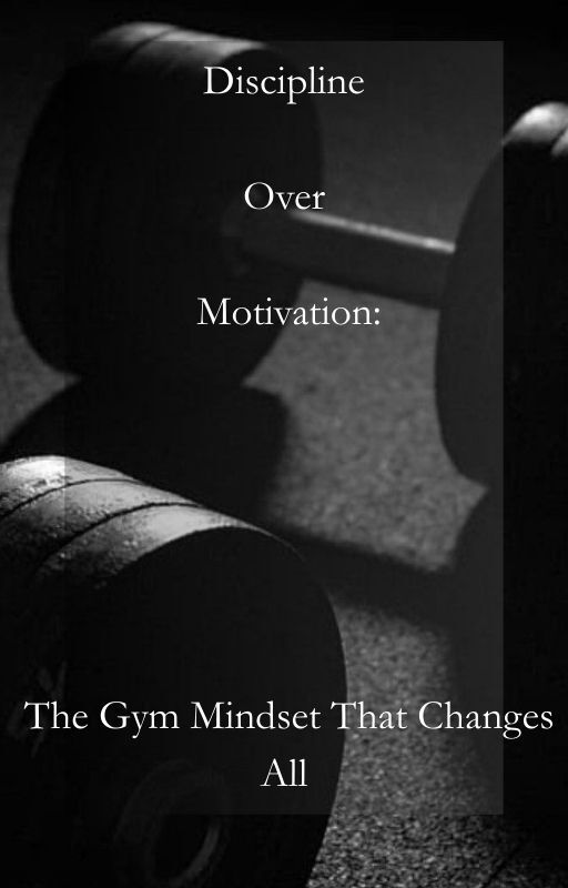 Discipline Over Motivation: The Gym Mindset That Changes All