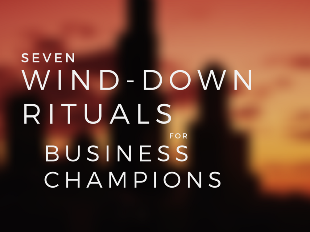 Seven Wind-down Rituals for Business Champions