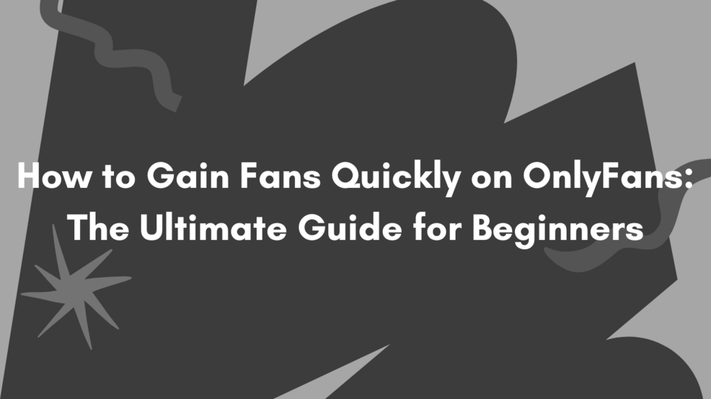How to Gain Fans Quickly on OnlyFans: The Ultimate Guide for Beginners