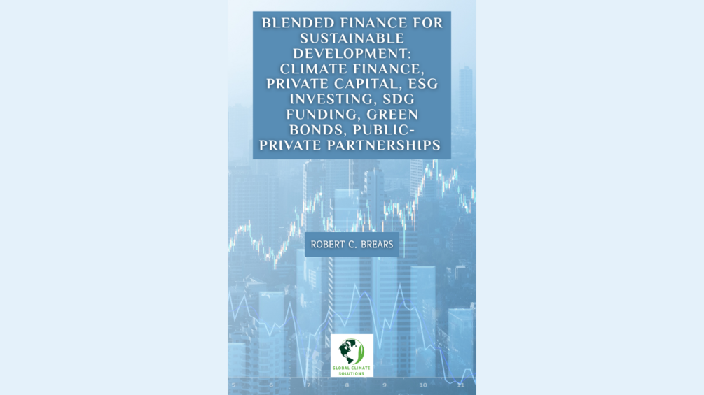 Blended Finance for Sustainable Development: Climate Finance, Private Capital, ESG Investing ...