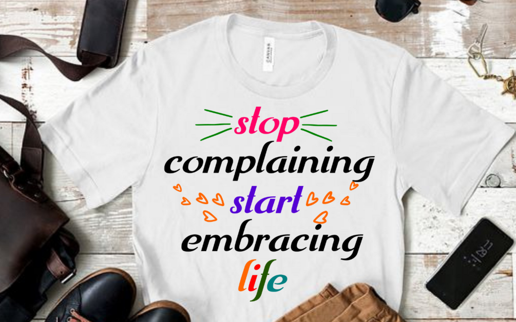 Stop complaining start embracing life