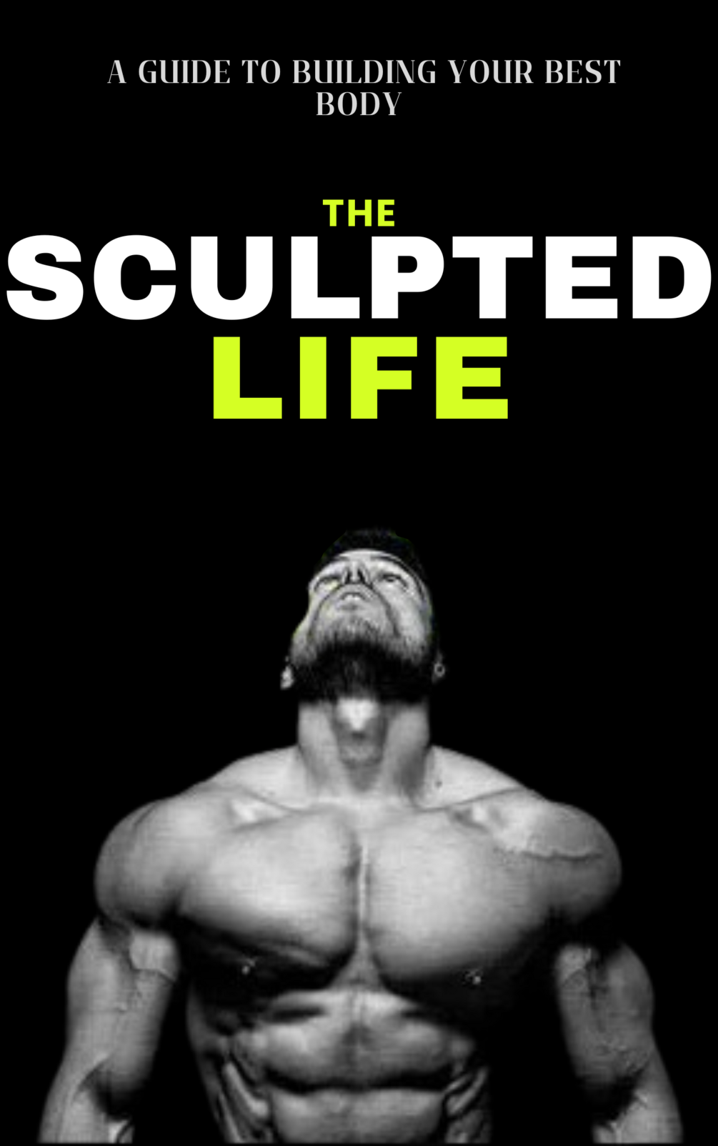 The Sculpted Life : A Guide to Building Your Best Body