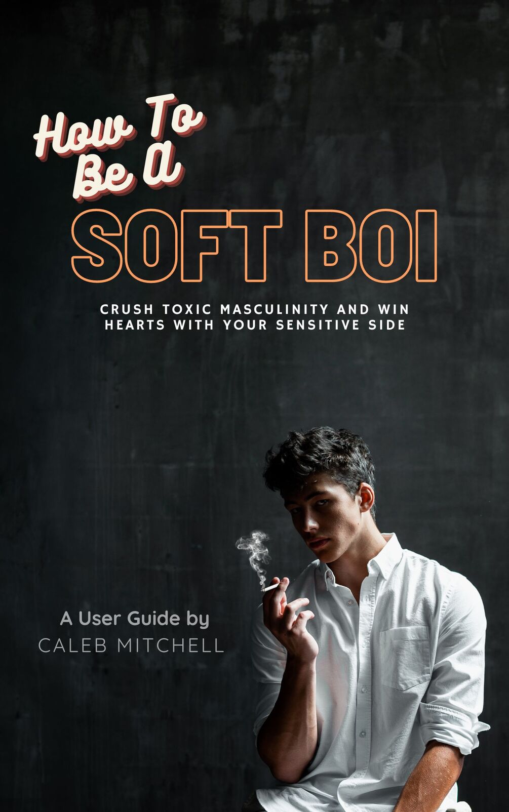 How To Be A Soft Boi: Crush Toxic Masculinity and Win Hearts with Your Sensitive Side