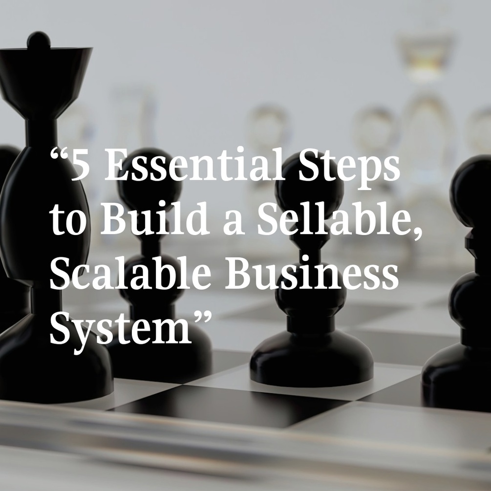 5 Essential Steps to Build a Sellable, Scalable Business System