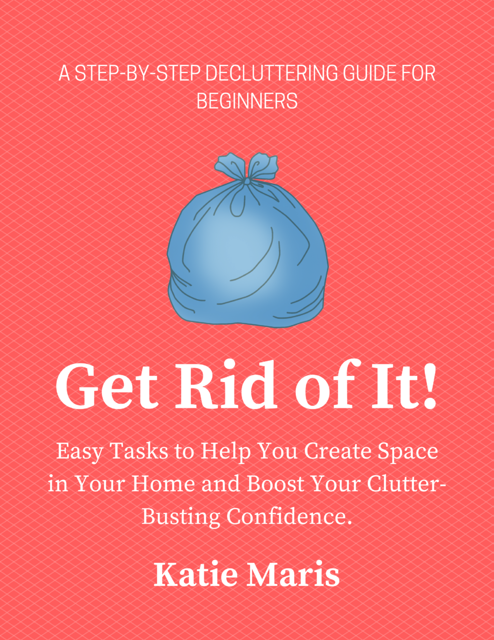 Get Rid Of It - A Step-By-Step Decluttering Guide for Beginners