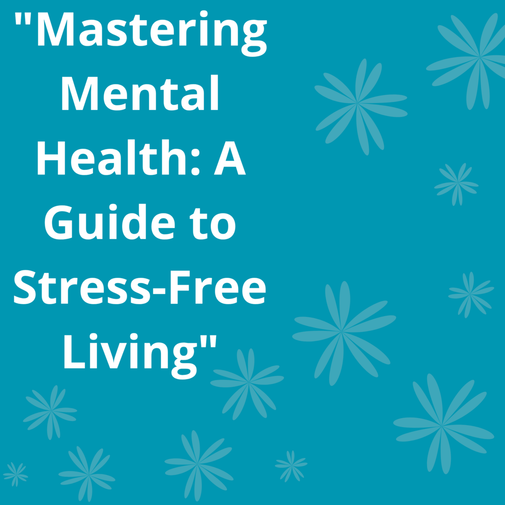 Mastering mental health:A guide to stress-free living