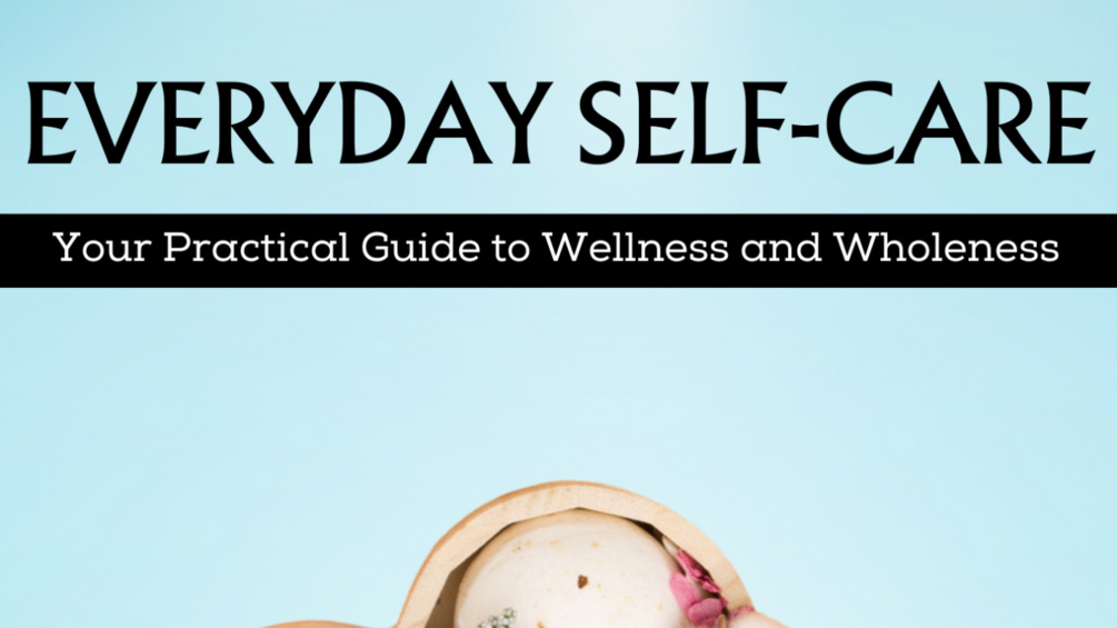Everyday Self-Care; Your Practical Guide to Wellness and Wholeness