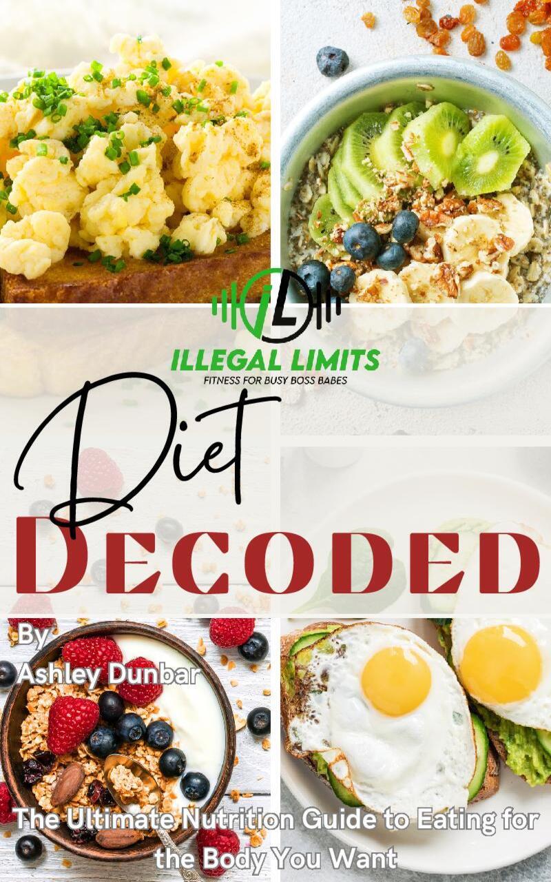 Diet Decoded: The Ultimate Nutrition Guide to Eating for the Body You Want