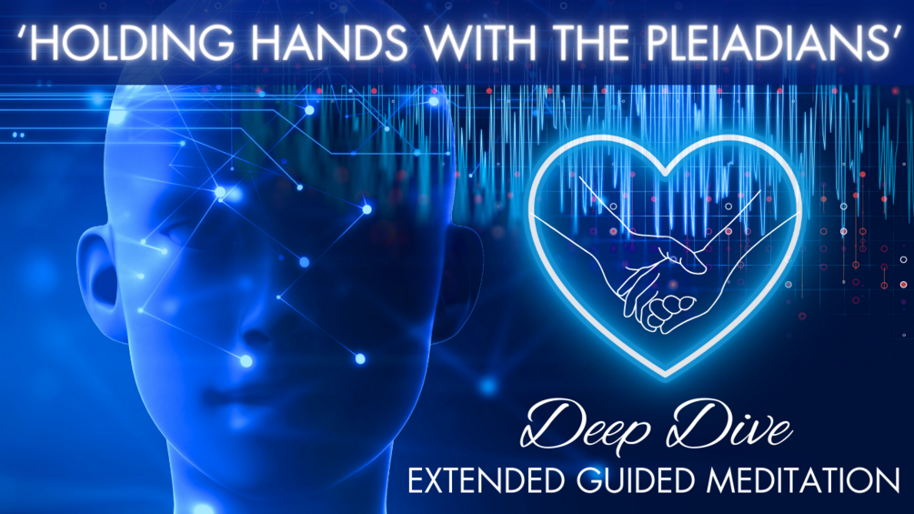 'HOLDING HANDS WITH THE PLEIADIANS' DEEP DIVE EXTENDED GUIDED MEDITATION