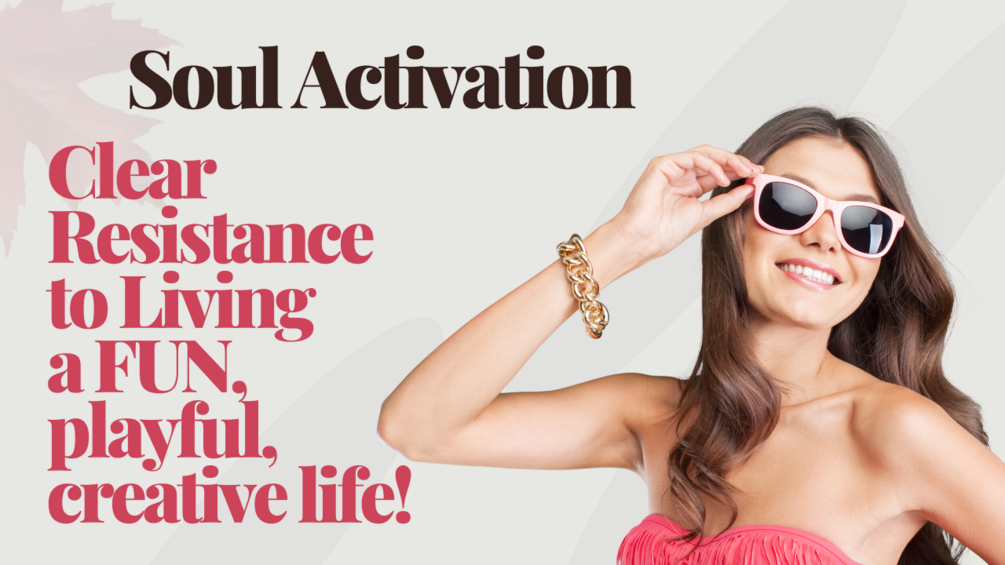 Soul Activation - Resistance to Play, Create, Have Fun, Celebrate