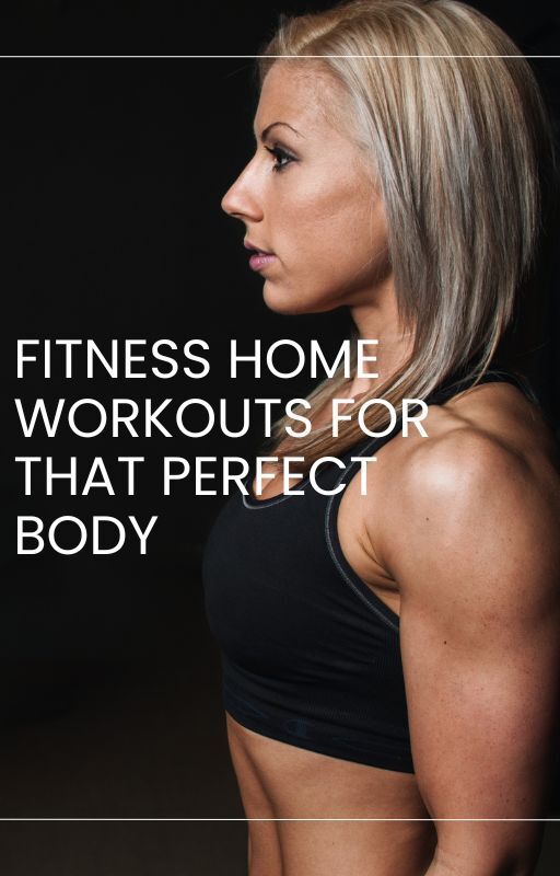Fitness Home Workouts For That Perfect Body