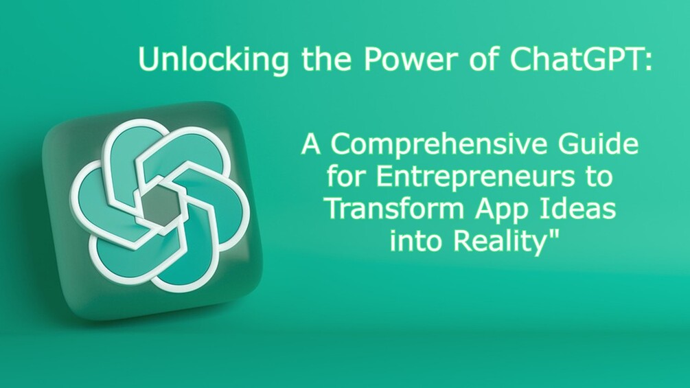 "Unlocking the Power of ChatGPT: A Comprehensive Guide for Entrepreneurs to Transform App Ideas ...