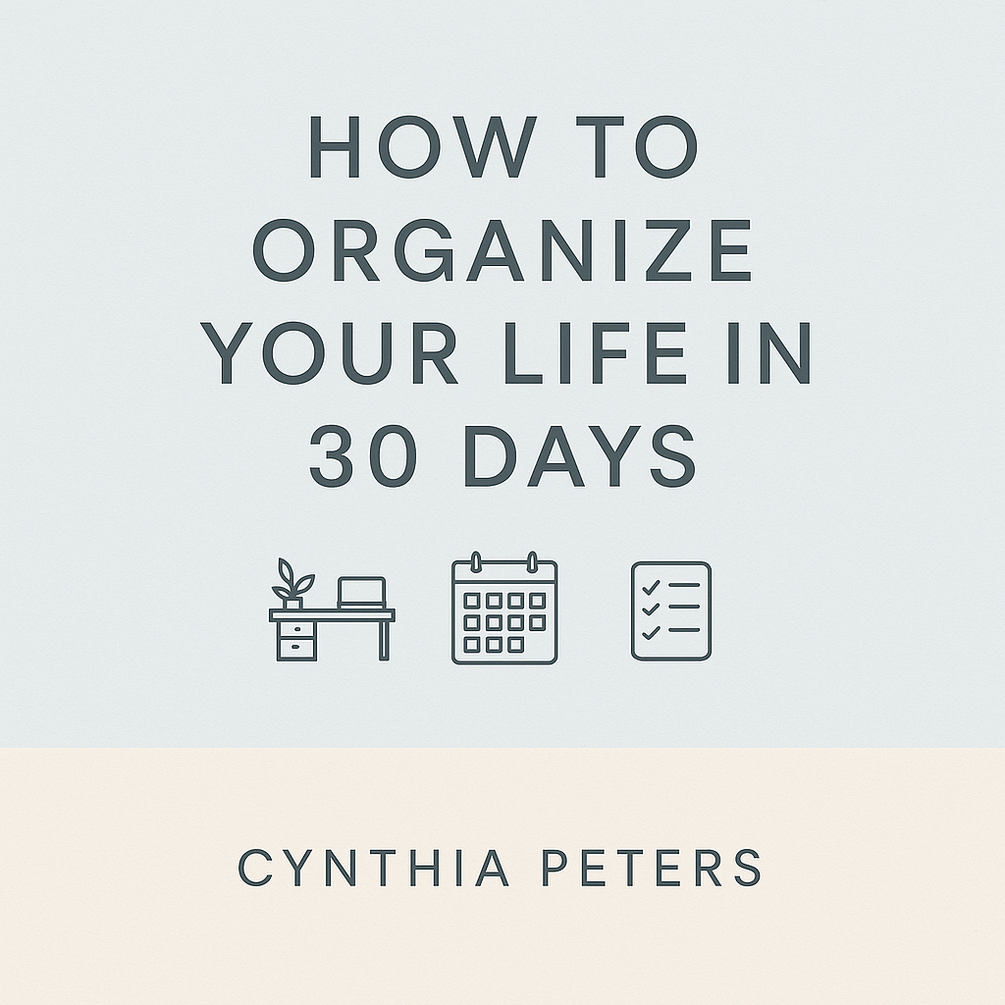 How to Organize Your Life in 30 Days: A Practical Guide to Declutter, Prioritize, and Thrive
