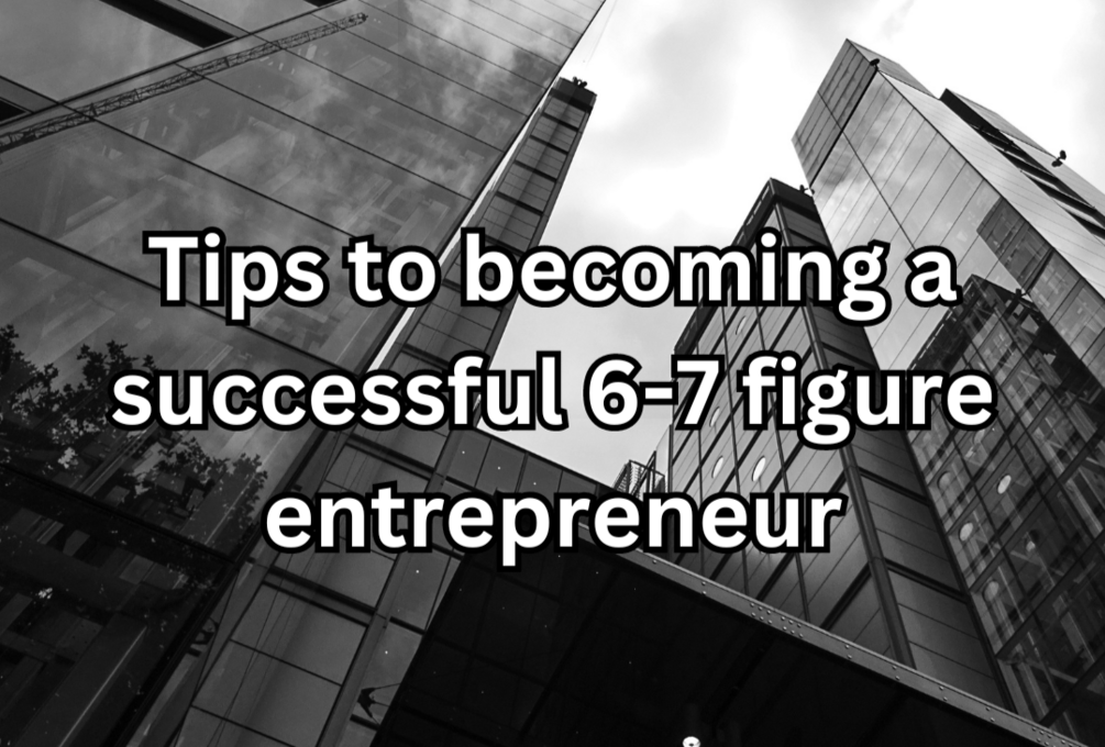 Tips to becoming a successful 6-7 figure entrepreneur