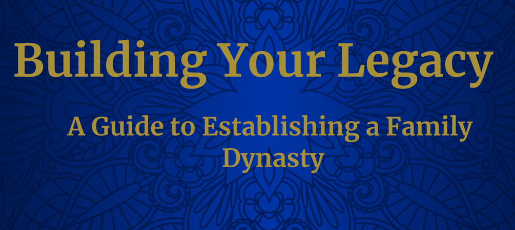 Legacy Blueprint: How to Build Your Family Dynasty from Scratch
