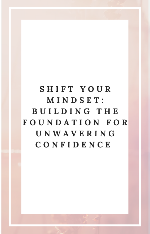Shift Your Mindset: Building the Foundation for Unwavering Confidence
