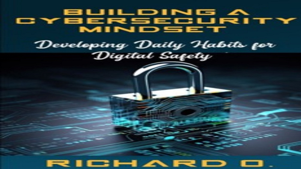 BUILDING A CYBERSECURITY MINDSET: Developing Daily Habits for Digital Safety