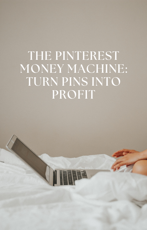 The Pinterest Money Machine: Turn Pins into Profit