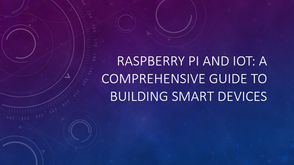 Raspberry Pi and IoT: A Comprehensive Guide to Building Smart Devices