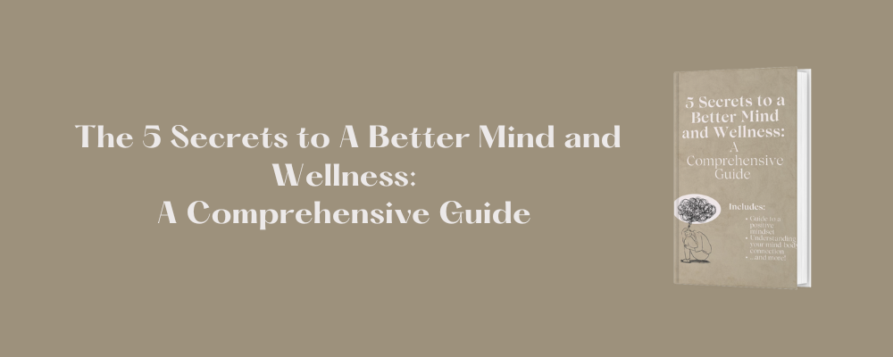 The 5 Secrets to A Better Mind and Wellness: A Comprehensive Guide
