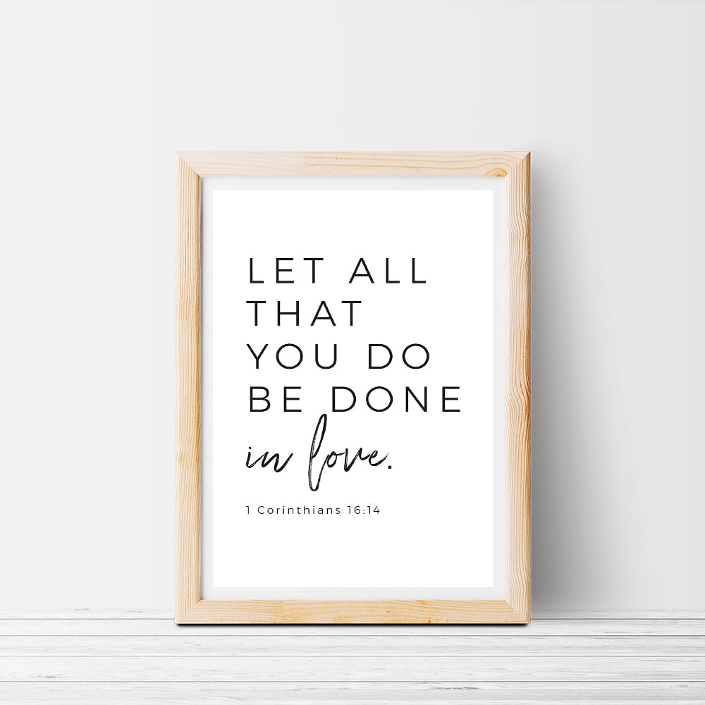 Let all that you do be done in Love. - 1 Corinthians 16:14