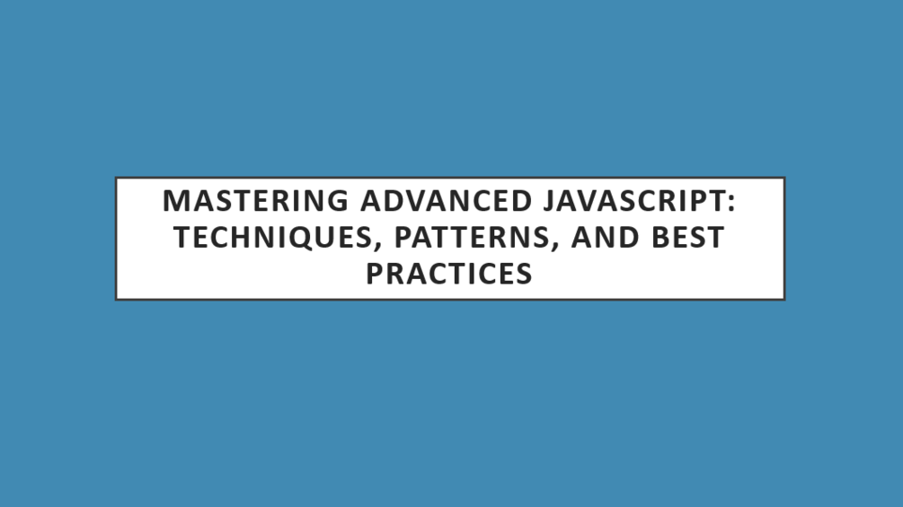 Mastering Advanced JavaScript: Techniques, Patterns, and Best Practices